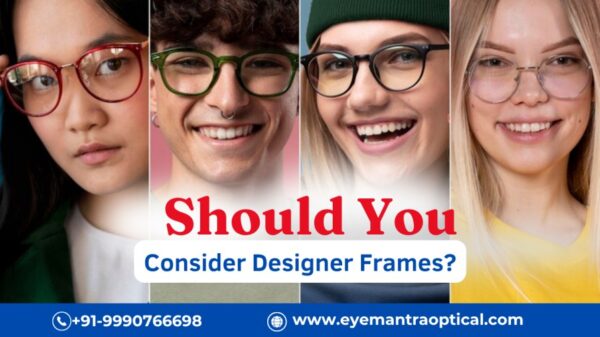 Should You Consider Designer Frames? | Stylish Eyewear at EyeMantra Optical